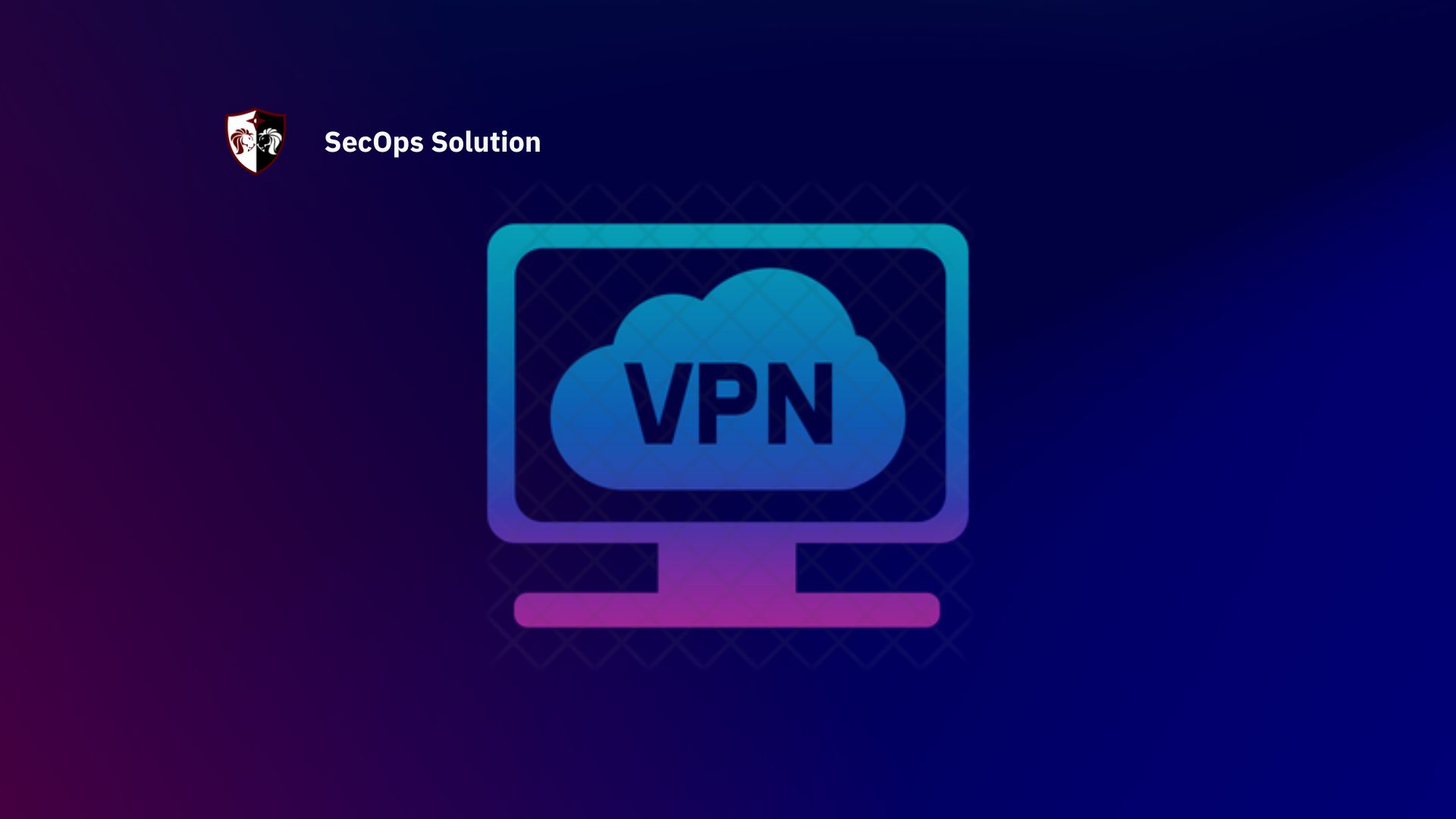 VPN Security: Safeguarding Your Digital Privacy and Data Integrity | SecOps® Solution